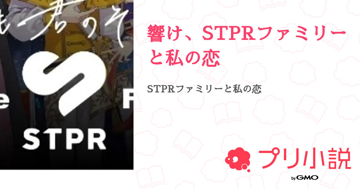 第17話：11話（響け、STPRファミリーと私の恋）｜無料スマホ夢小説ならプリ小説 byGMO